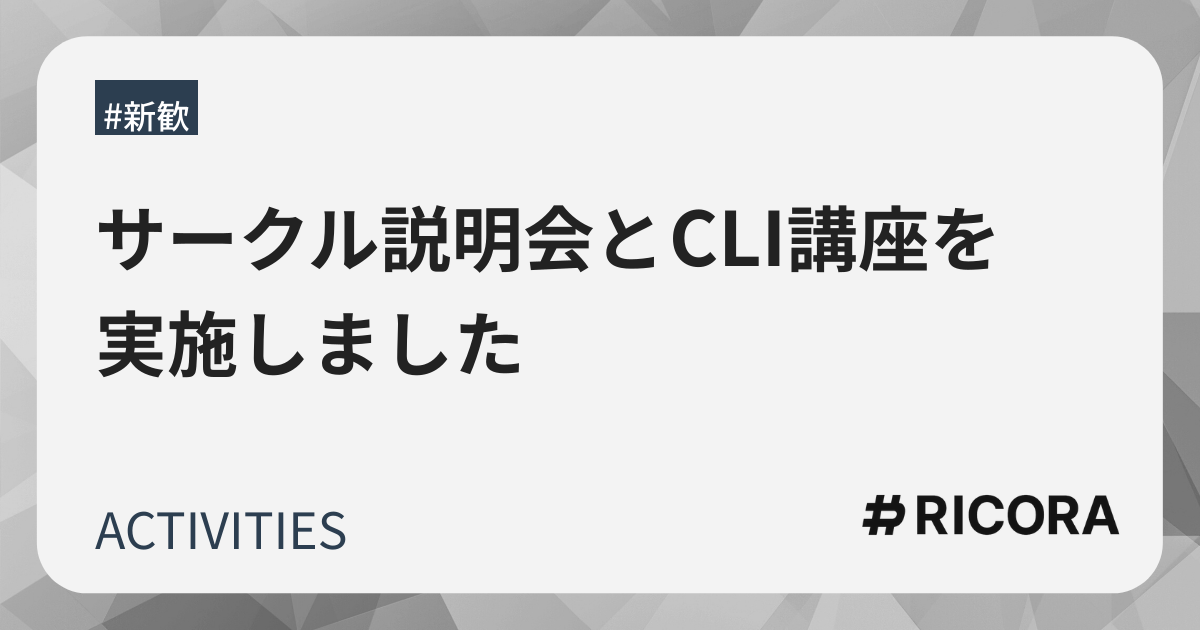 サークル説明会とCLI講座を実施しました - RICORA Programming Team