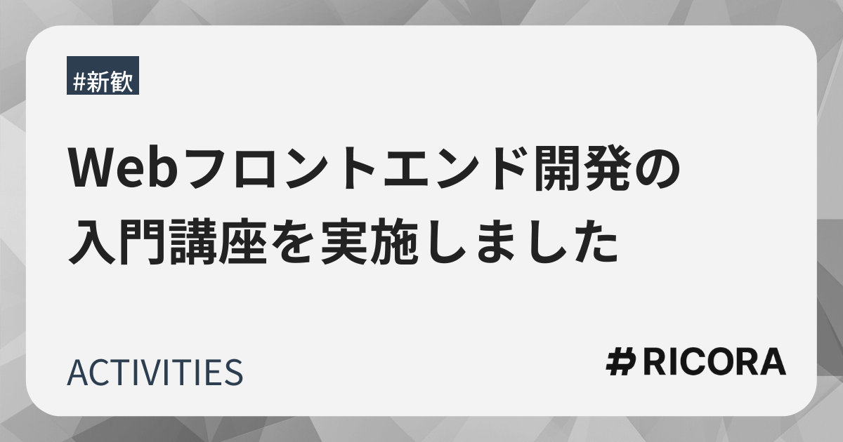 Webフロントエンド開発の入門講座を実施しました - RICORA Programming Team